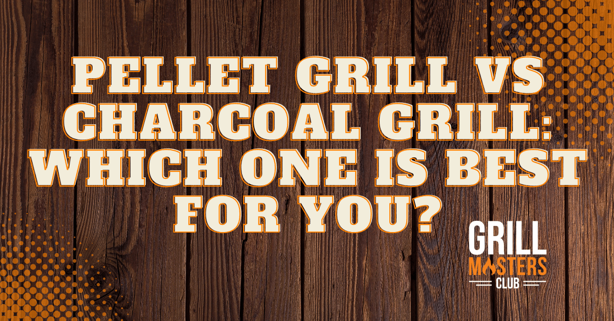 Pellet vs Charcoal Grills: Which Is Best For You? | Grill Masters Club
